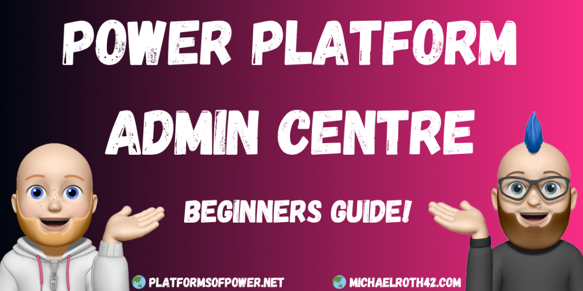 A Beginners Guide To The Power Platform Admin Centre - Platforms of Power